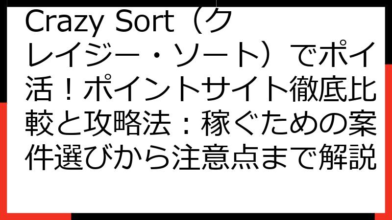 Crazy Sort（クレイジー・ソート）でポイ活！ポイントサイト徹底比較と攻略法：稼ぐための案件選びから注意点まで解説 | ポイ活攻略・ポイント比較ナビ