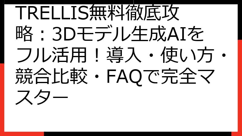 TRELLIS無料徹底攻略：3Dモデル生成AIをフル活用！導入・使い方・競合比較・FAQで完全マスター | AIマニア