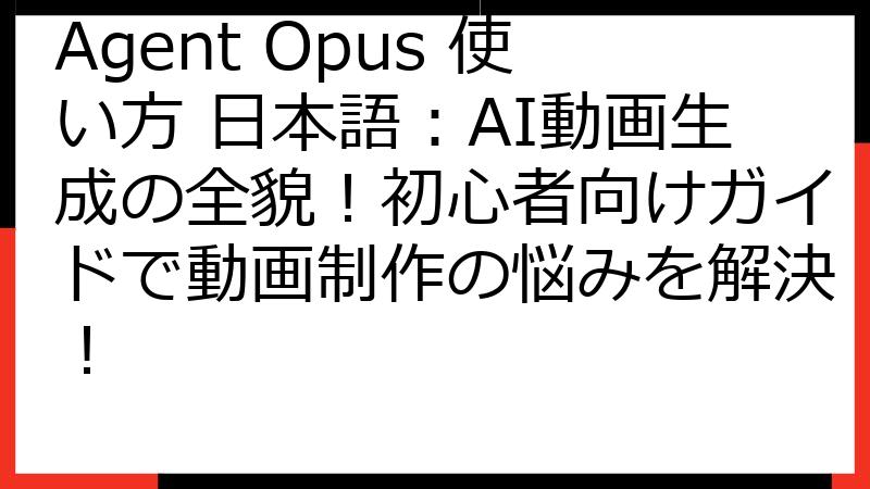 Agent Opus 使い方 日本語：AI動画生成の全貌！初心者向けガイドで動画制作の悩みを解決！ | AIマニア