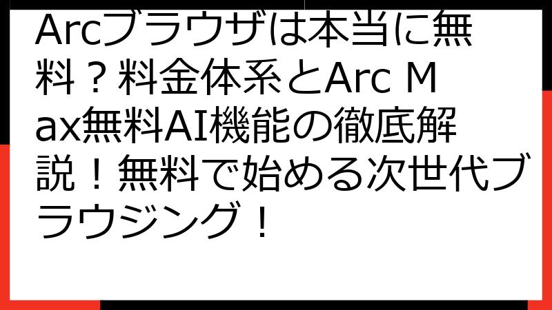 Arcブラウザは本当に無料？料金体系とArc Max無料AI機能の徹底解説！無料で始める次世代ブラウジング！ | AIマニア