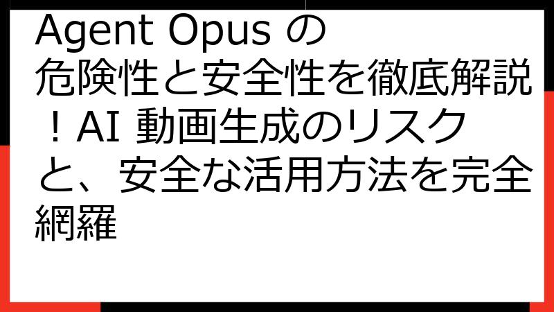 Agent Opus の危険性と安全性を徹底解説！AI 動画生成のリスクと、安全な活用方法を完全網羅 | AIマニア