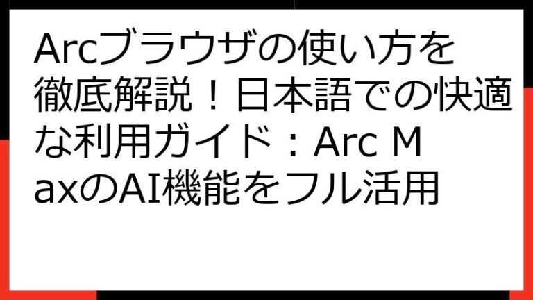 Arcブラウザの使い方を徹底解説！日本語での快適な利用ガイド：Arc MaxのAI機能をフル活用 | AIマニア