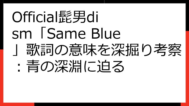 Official髭男dism「Same Blue」歌詞の意味を深掘り考察：青の深淵に迫る - 歌詞考察ひろば