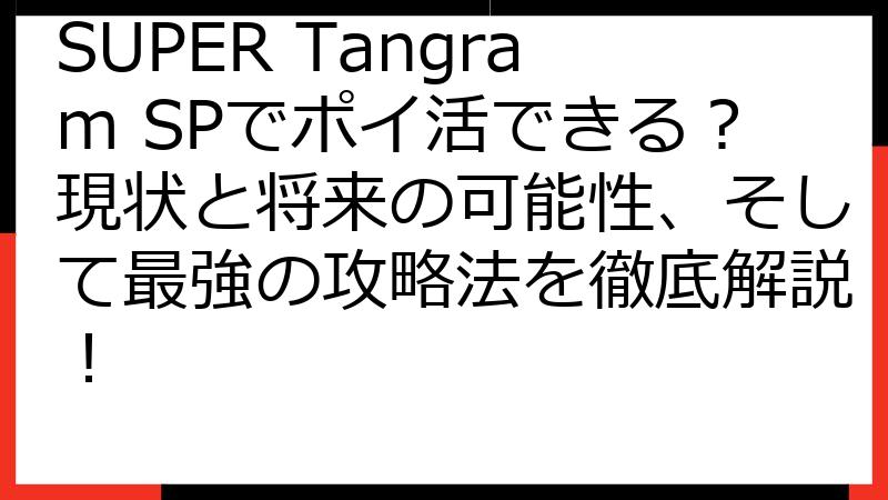 SUPER Tangram SPでポイ活できる？現状と将来の可能性、そして最強の攻略法を徹底解説！ | ポイ活攻略・ポイント比較ナビ