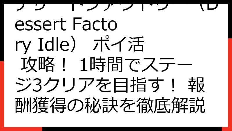 デザートファクトリー（Dessert Factory Idle） ポイ活 攻略！ 1時間でステージ3クリアを目指す！ 報酬獲得の秘訣を徹底解説 ...
